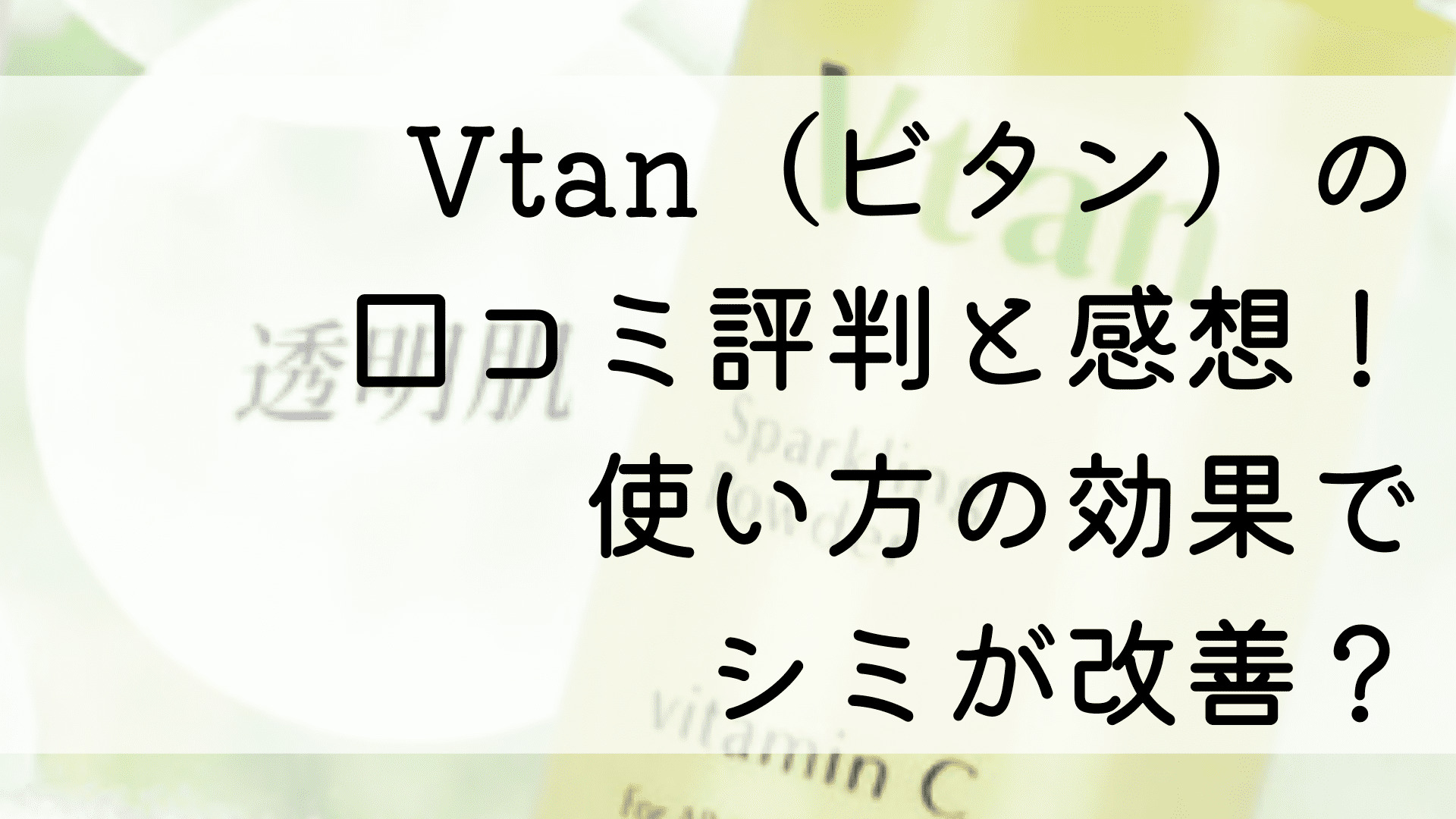 Vtan（ビタン）の口コミ評判と感想！使い方の効果でシミが改善？｜ふぁんふぁんニュース