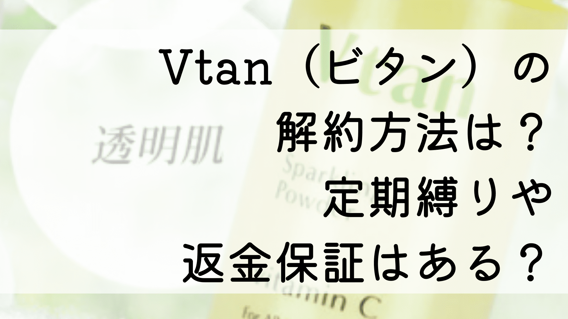 Vtan（ビタン）の解約方法は？定期縛りや返金保証はある？｜ふぁんふぁんニュース