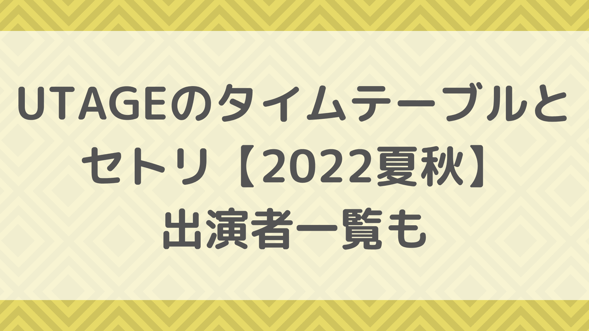 UTAGEのタイムテーブルとセトリ【2022夏秋】出演者一覧も｜ふぁんふぁんニュース